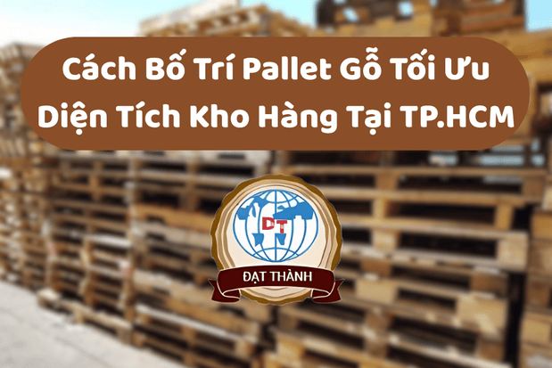 Cách Bố Trí Pallet Gỗ Tối Ưu Diện Tích Kho Hàng Hiệu Quả
